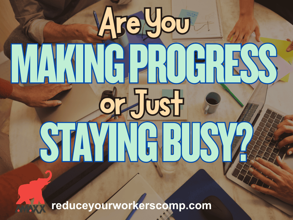Are You Making Progress or Just Staying Busy? - Amaxx Workers Comp Blog